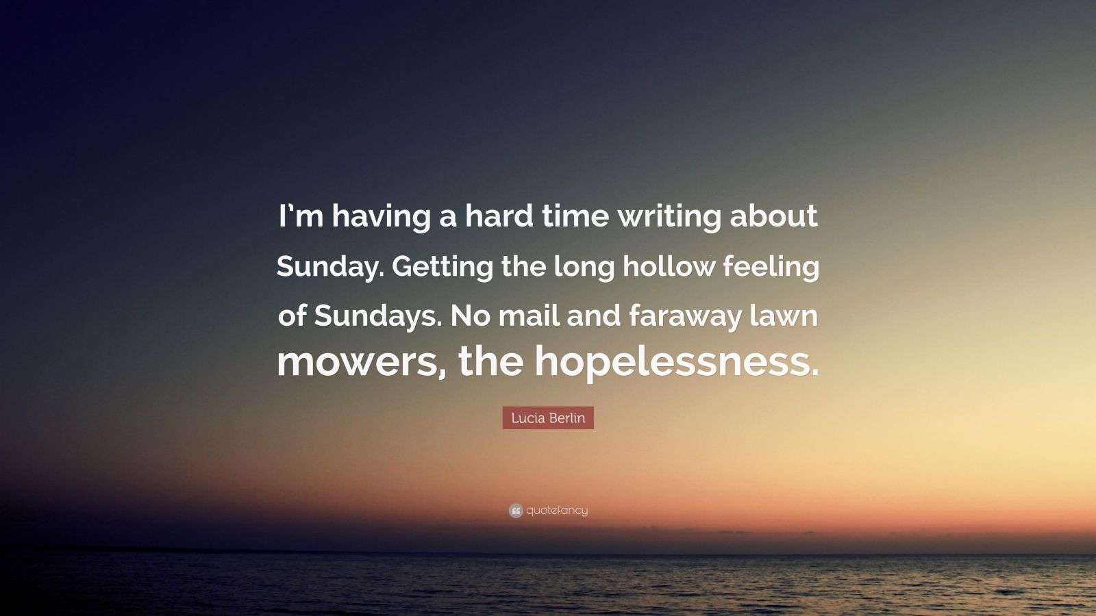 Lucia Berlin Quote: “I’m having a hard time writing about Sunday ...