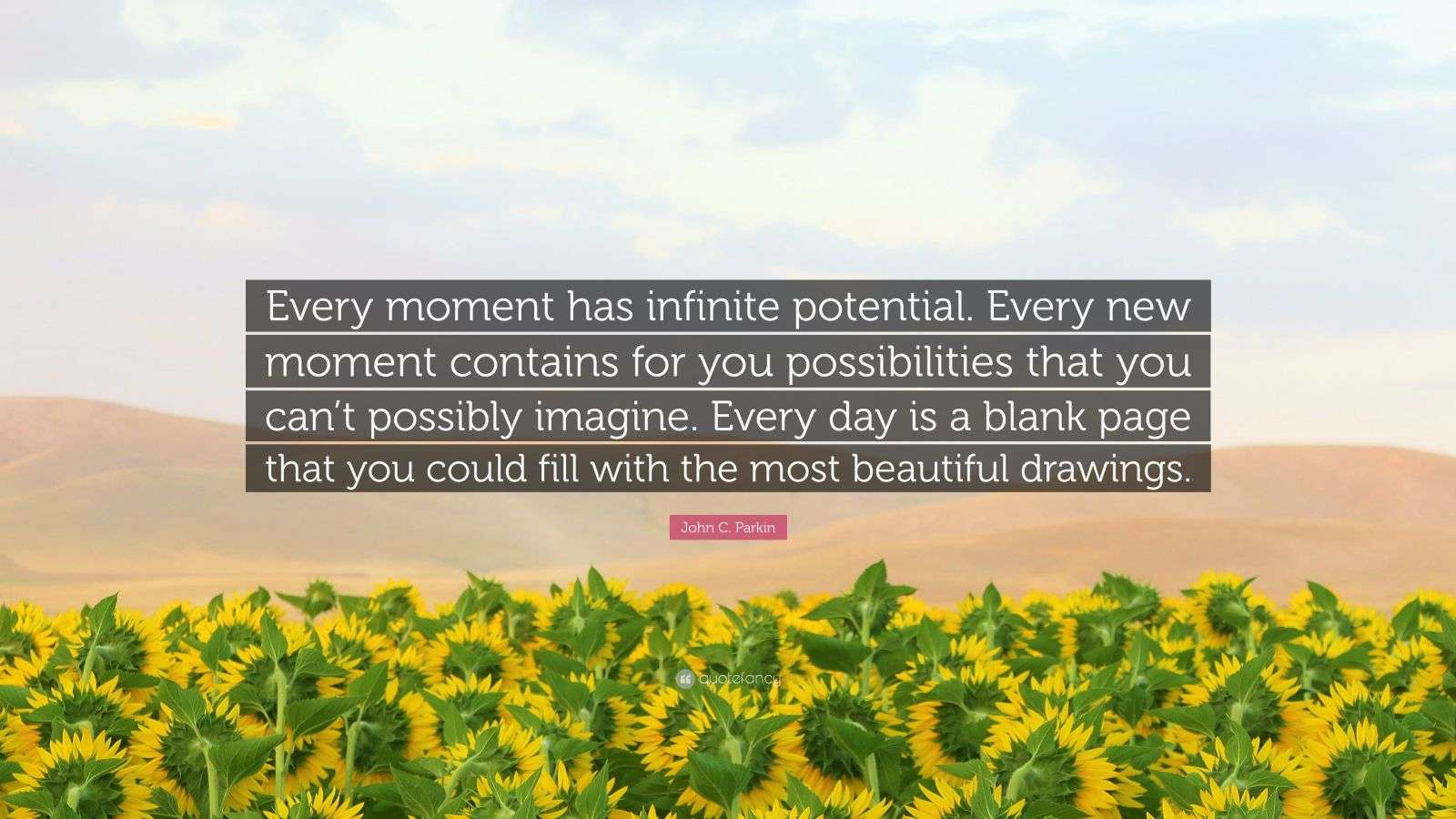 John C. Parkin Quote: “Every moment has infinite potential. Every new ...