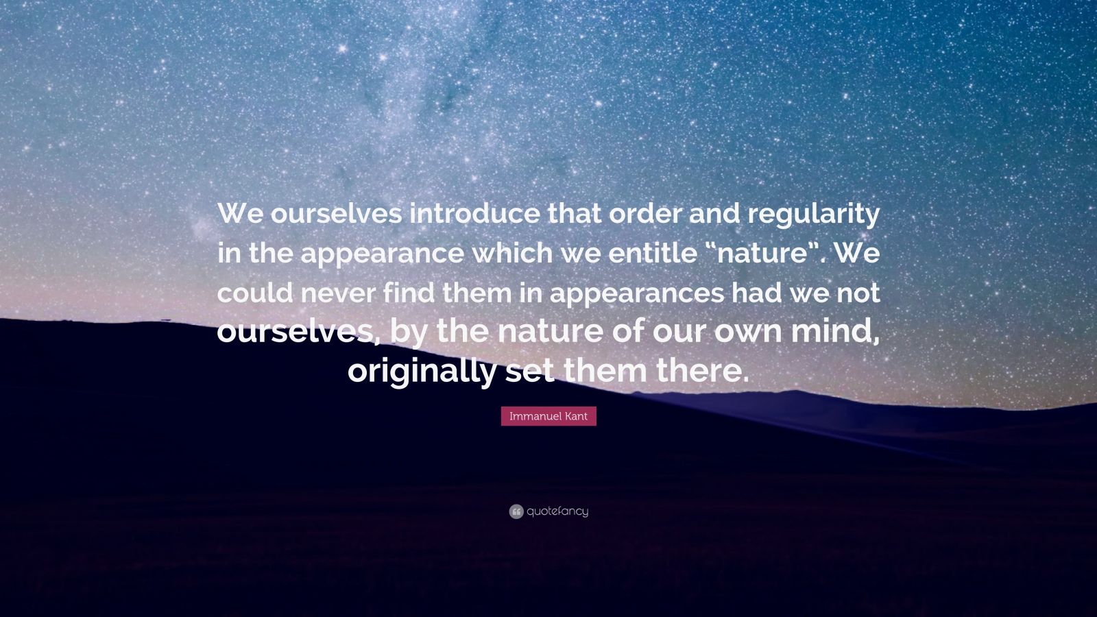 Immanuel Kant Quote: “We ourselves introduce that order and regularity ...