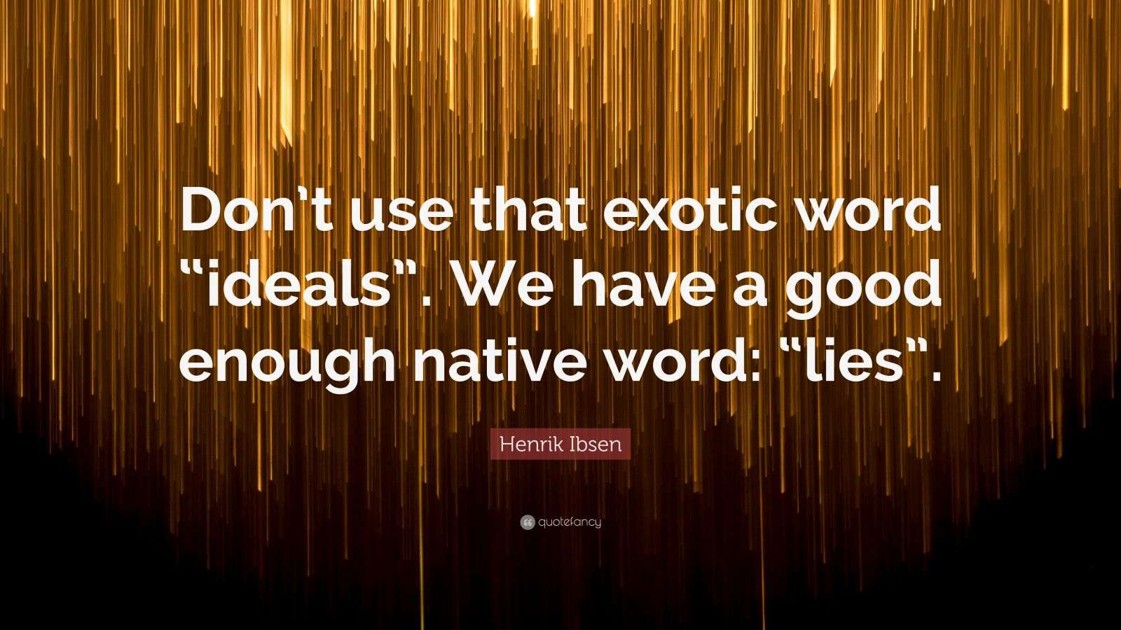 Henrik Ibsen Quote: “Don’t use that exotic word “ideals”. We have a ...
