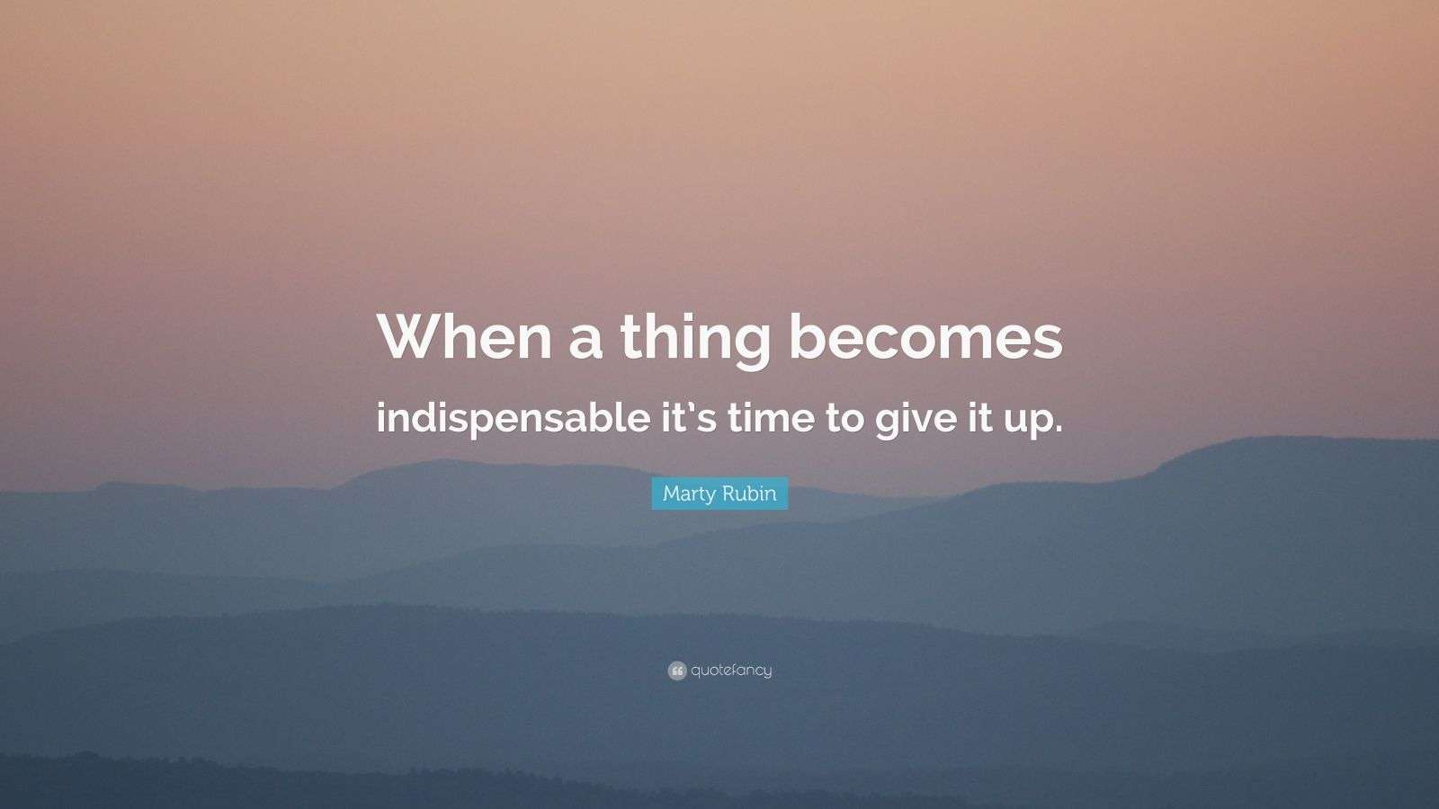 Marty Rubin Quote: “When a thing becomes indispensable it’s time to ...