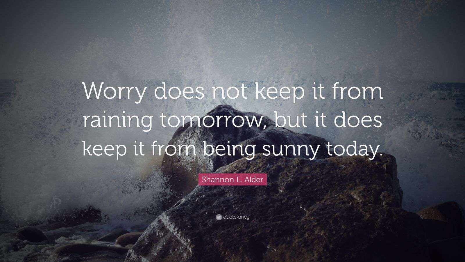 Shannon L. Alder Quote: “Worry does not keep it from raining tomorrow ...