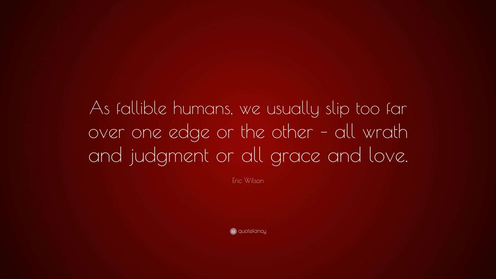Eric Wilson Quote: “As fallible humans, we usually slip too far over ...