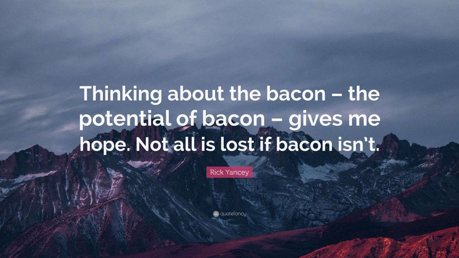 Rick Yancey Quote: “Thinking about the bacon – the potential of bacon ...