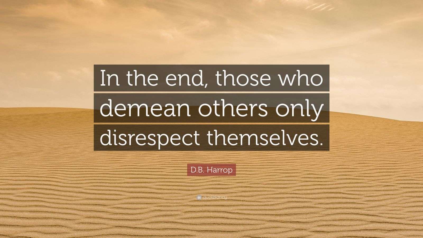 D.B. Harrop Quote: “In the end, those who demean others only disrespect ...