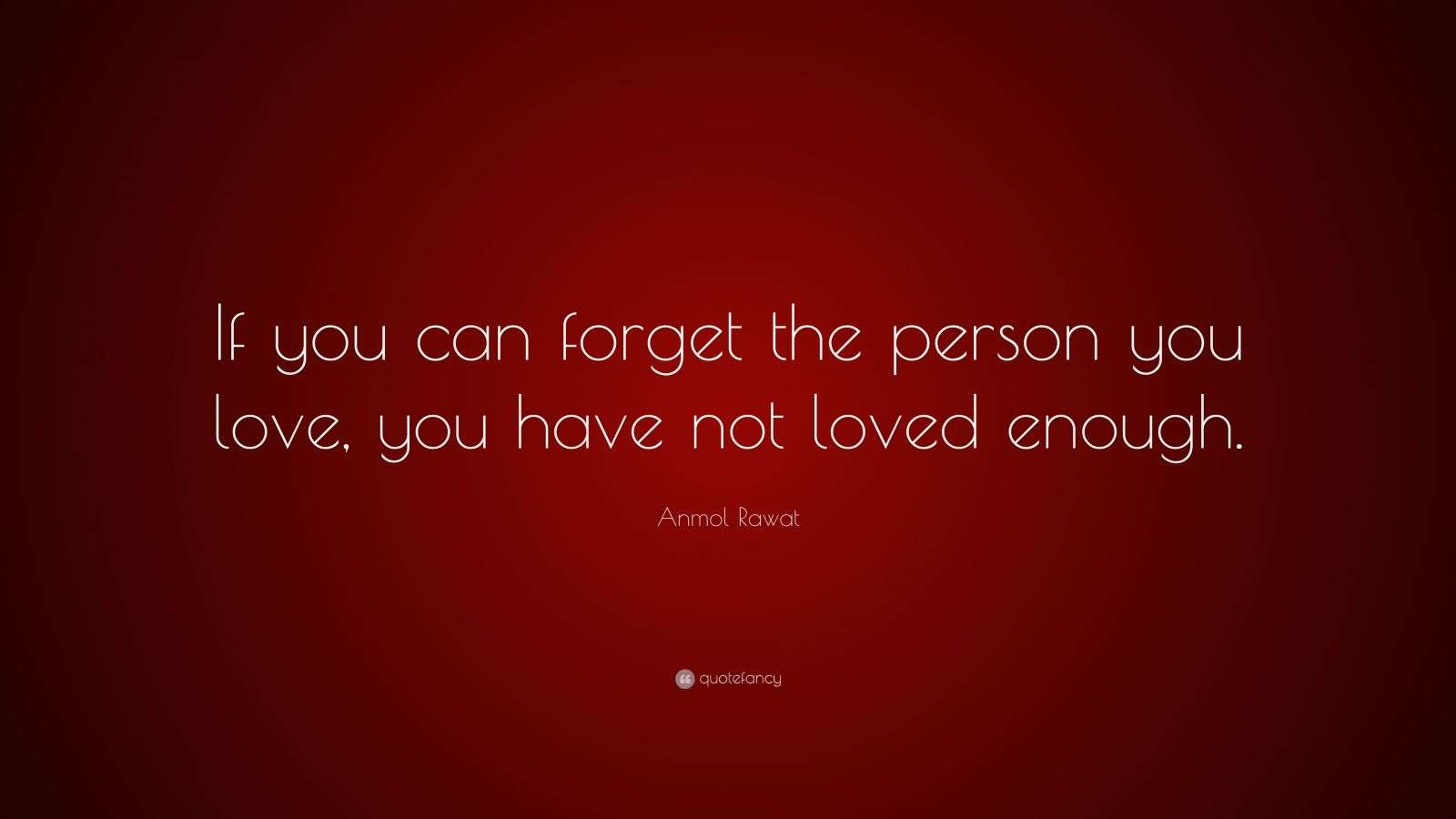 Anmol Rawat Quote: “If you can forget the person you love, you have not ...