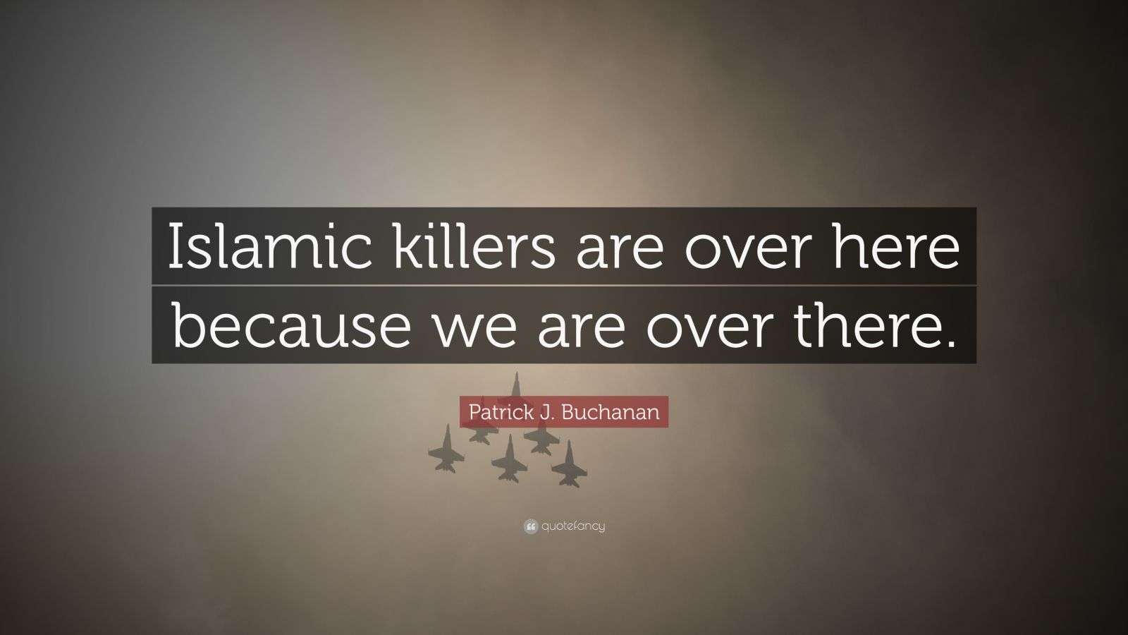 Patrick J. Buchanan Quote: “Islamic killers are over here because we ...
