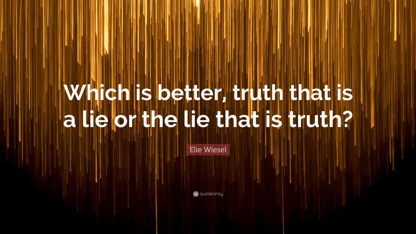 Elie Wiesel Quote: “Which is better, truth that is a lie or the lie ...