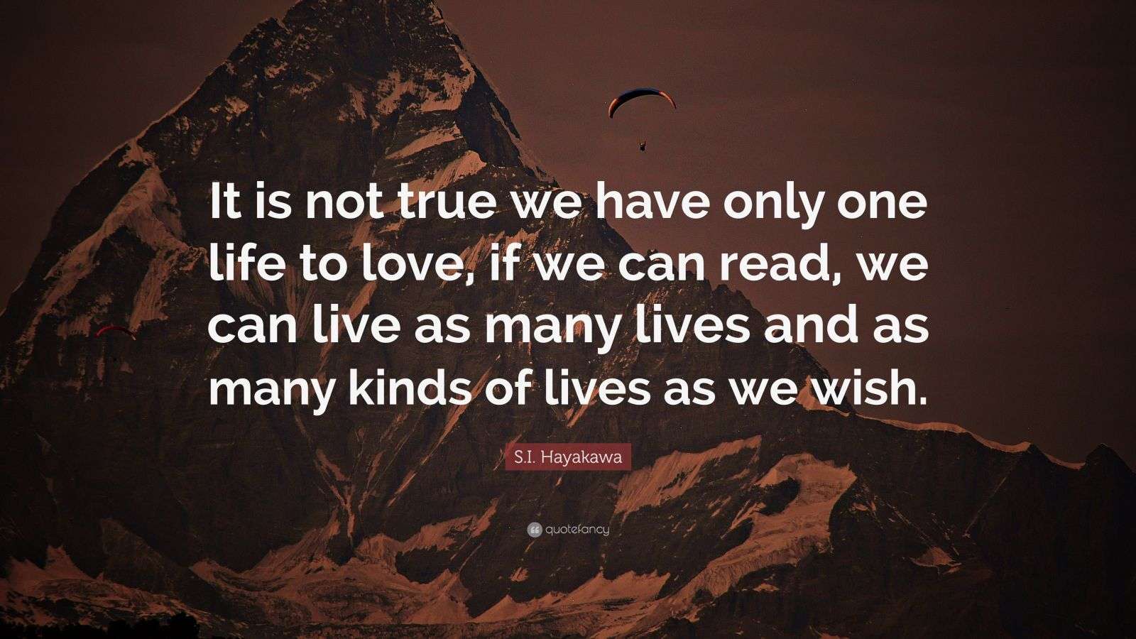 S.I. Hayakawa Quote: “It is not true we have only one life to love, if ...