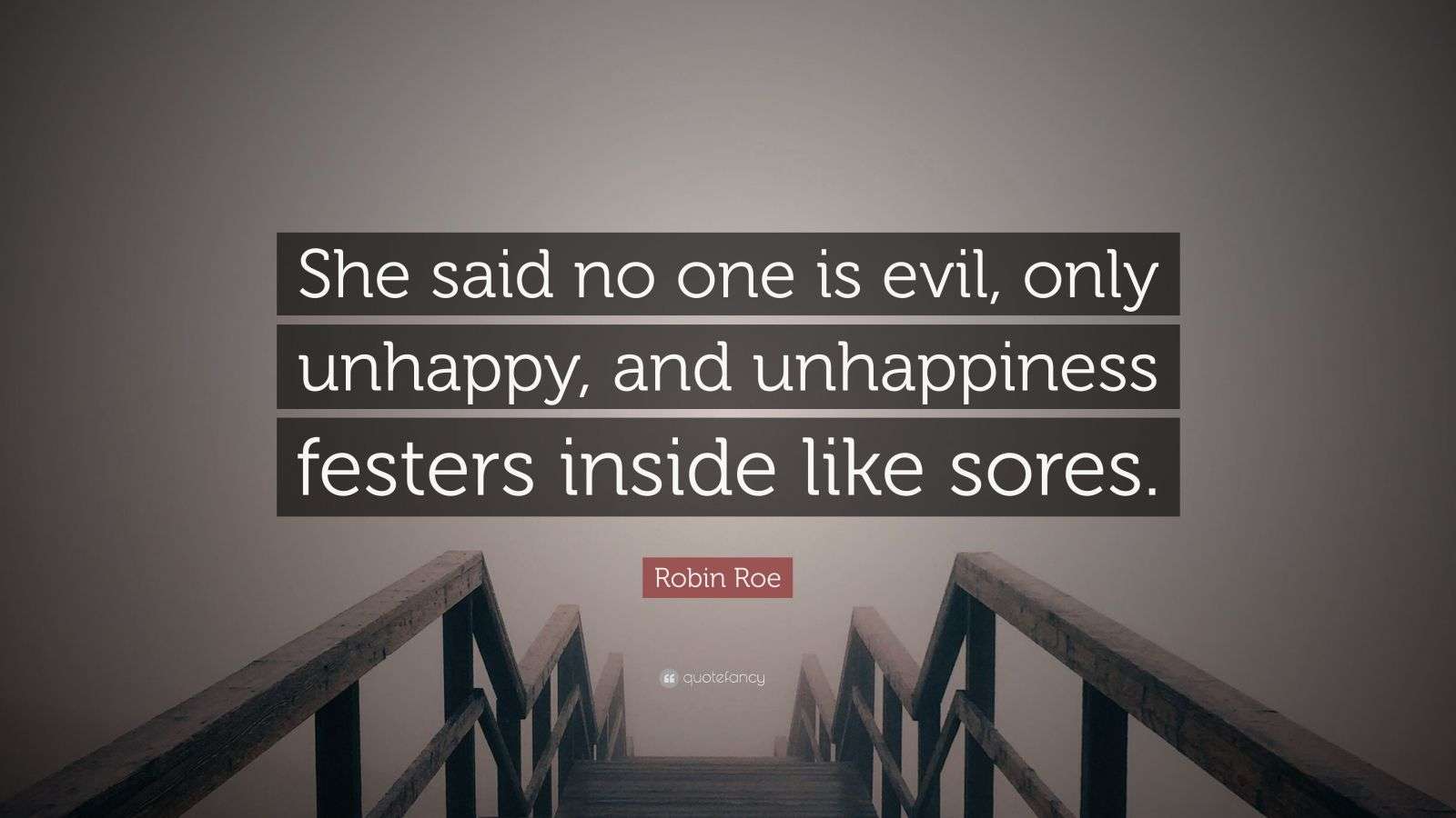 Robin Roe Quote: “She said no one is evil, only unhappy, and ...