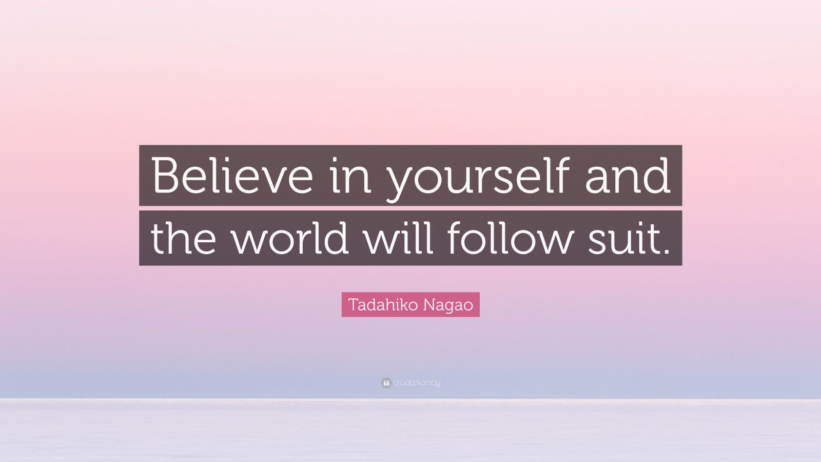 Tadahiko Nagao Quote: “Believe in yourself and the world will follow suit.”