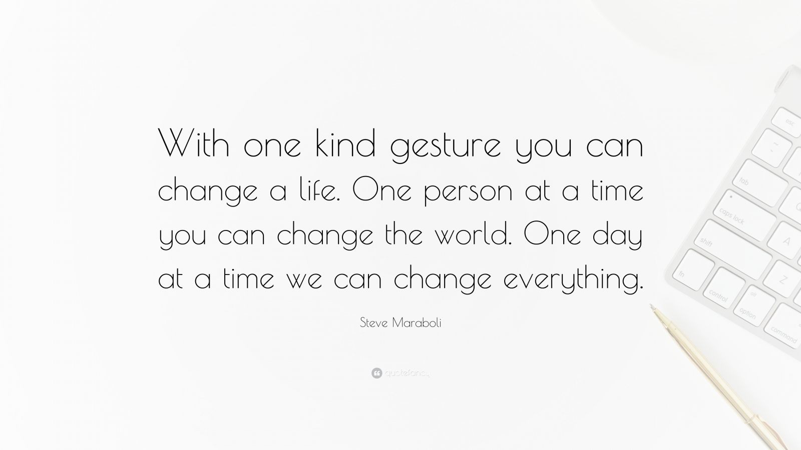 Steve Maraboli Quote: “With one kind gesture you can change a life. One ...