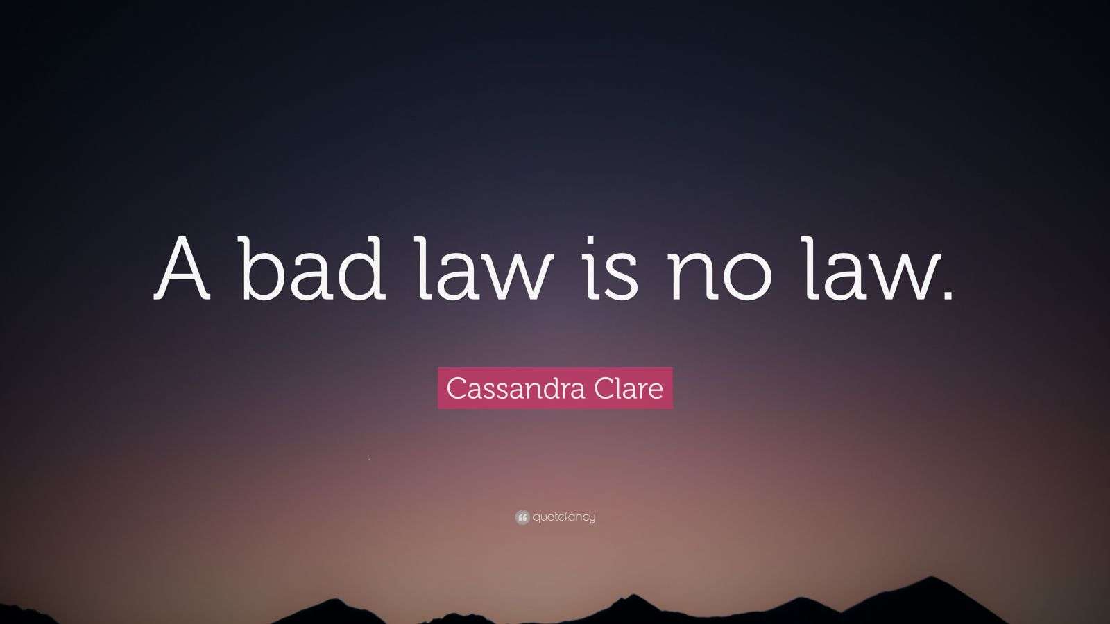 Cassandra Clare Quote: “A bad law is no law.”
