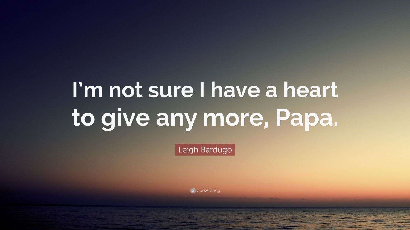 Leigh Bardugo Quote: “I’m not sure I have a heart to give any more, Papa.”