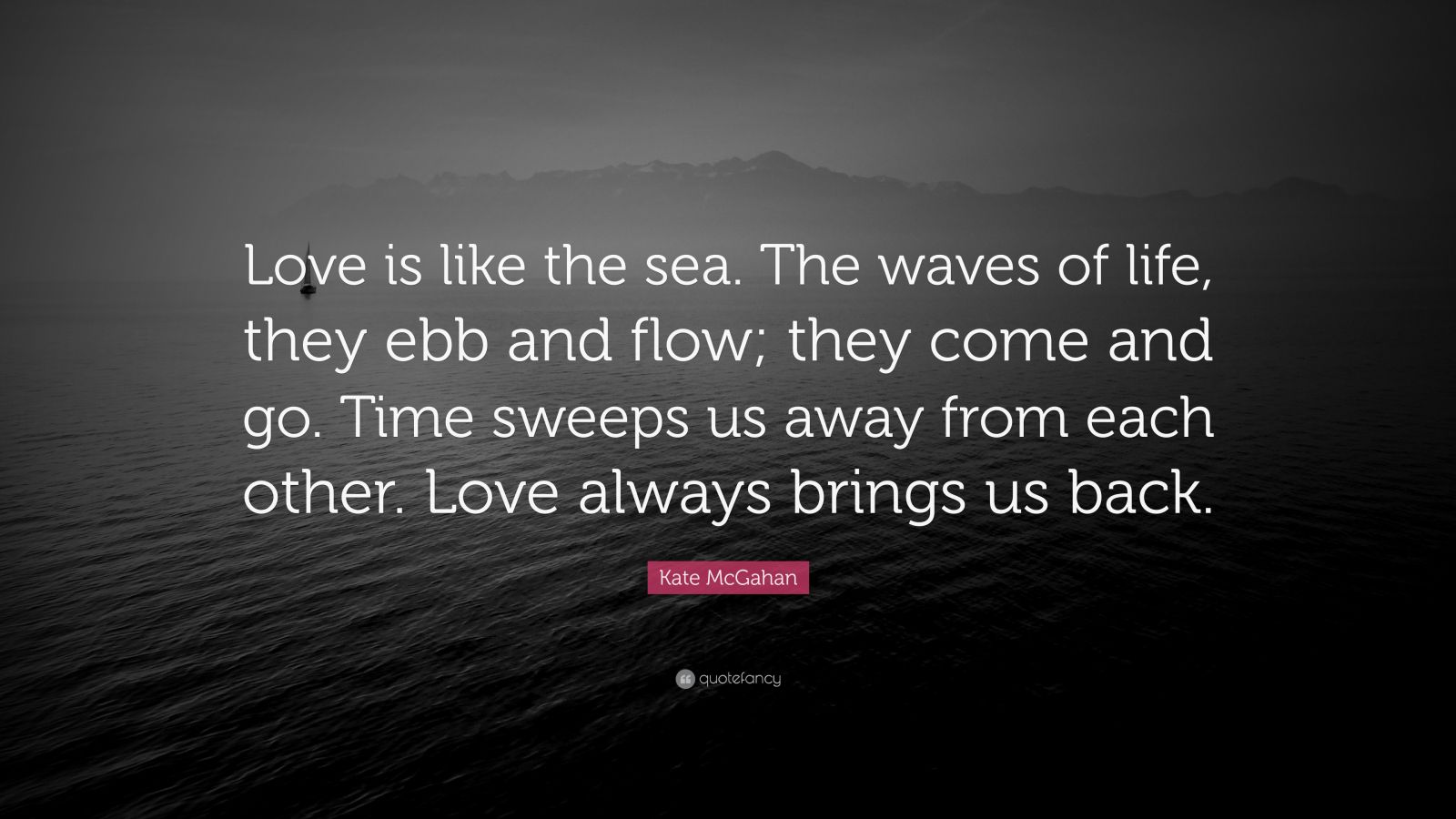 Kate McGahan Quote: “Love is like the sea. The waves of life, they ebb ...