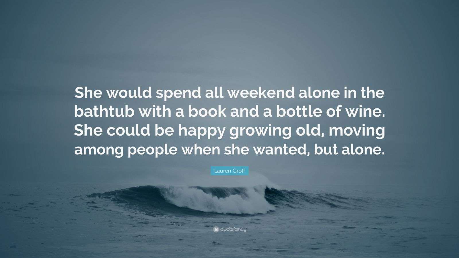 Lauren Groff Quote: “She would spend all weekend alone in the bathtub ...