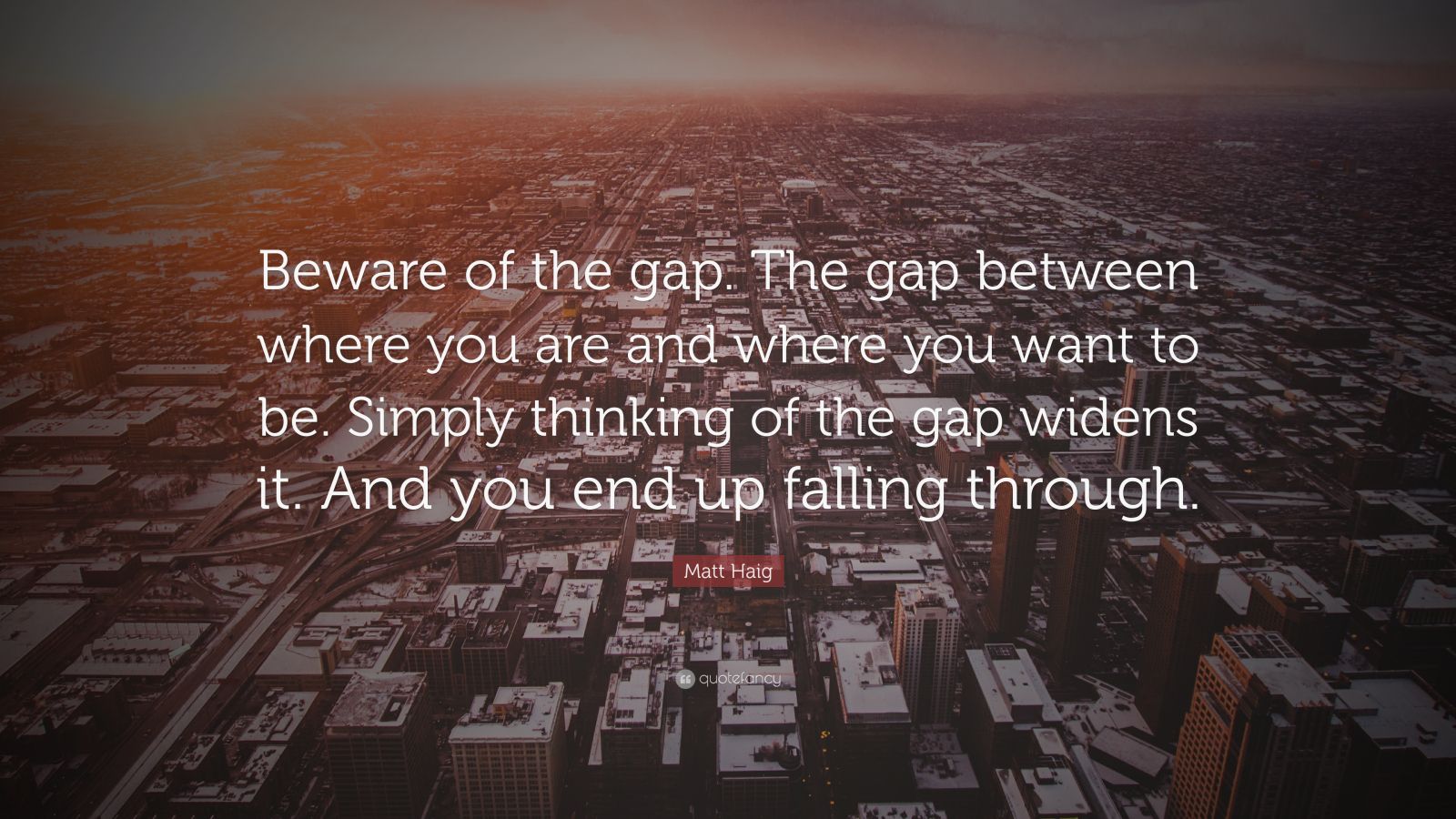 Matt Haig Quote: “Beware of the gap. The gap between where you are and ...