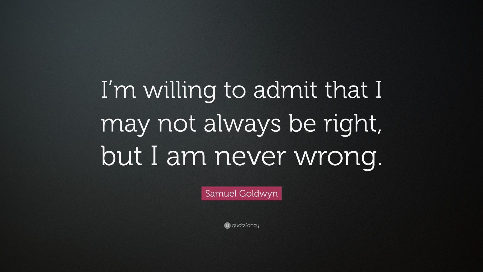 Samuel Goldwyn Quote: “I’m willing to admit that I may not always be ...