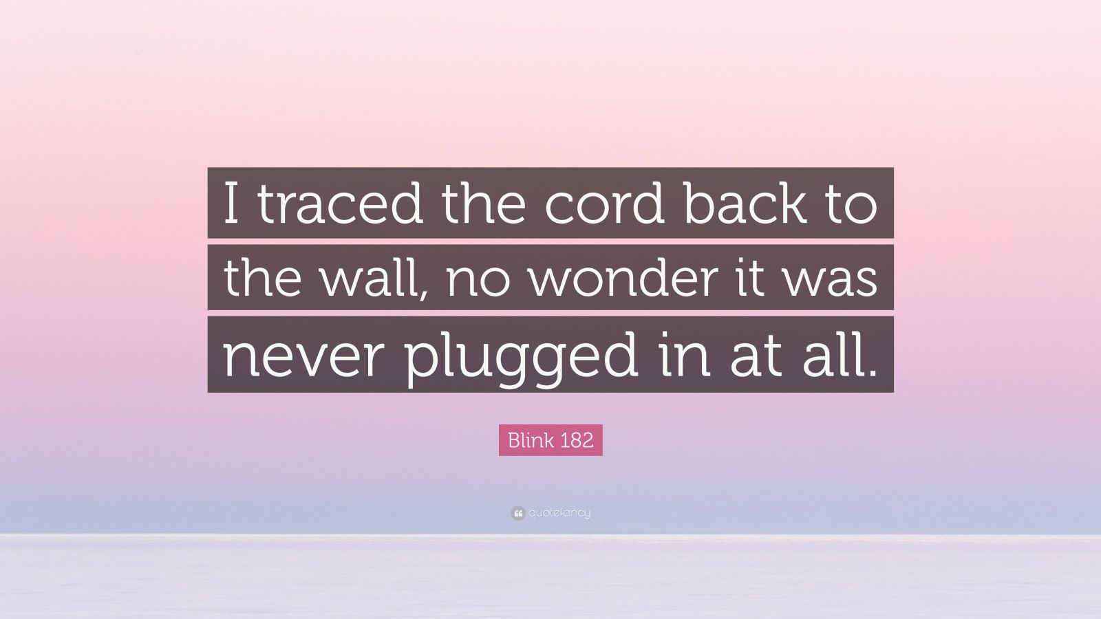 Blink 182 Quote: “I traced the cord back to the wall, no wonder it was ...
