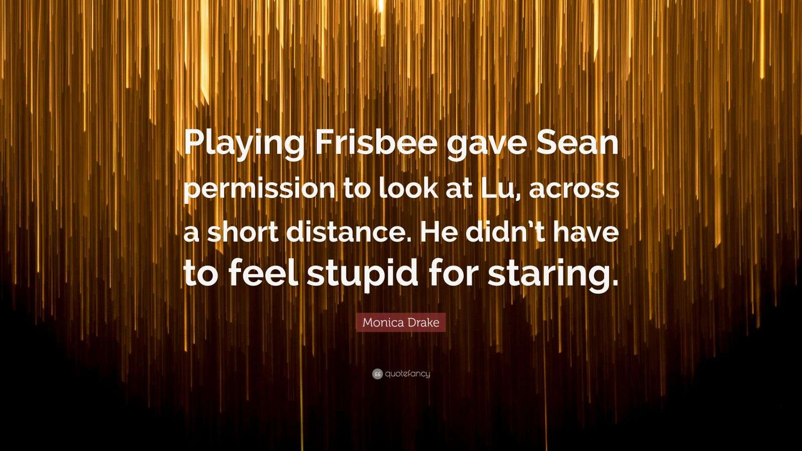 Monica Drake Quote: “Playing Frisbee gave Sean permission to look at Lu ...