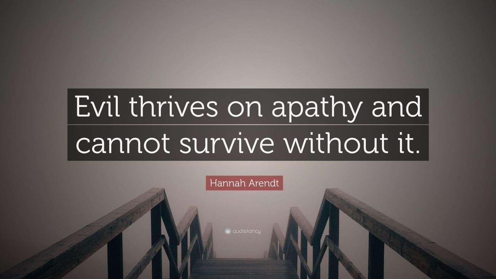 Hannah Arendt Quote: “Evil thrives on apathy and cannot survive without ...