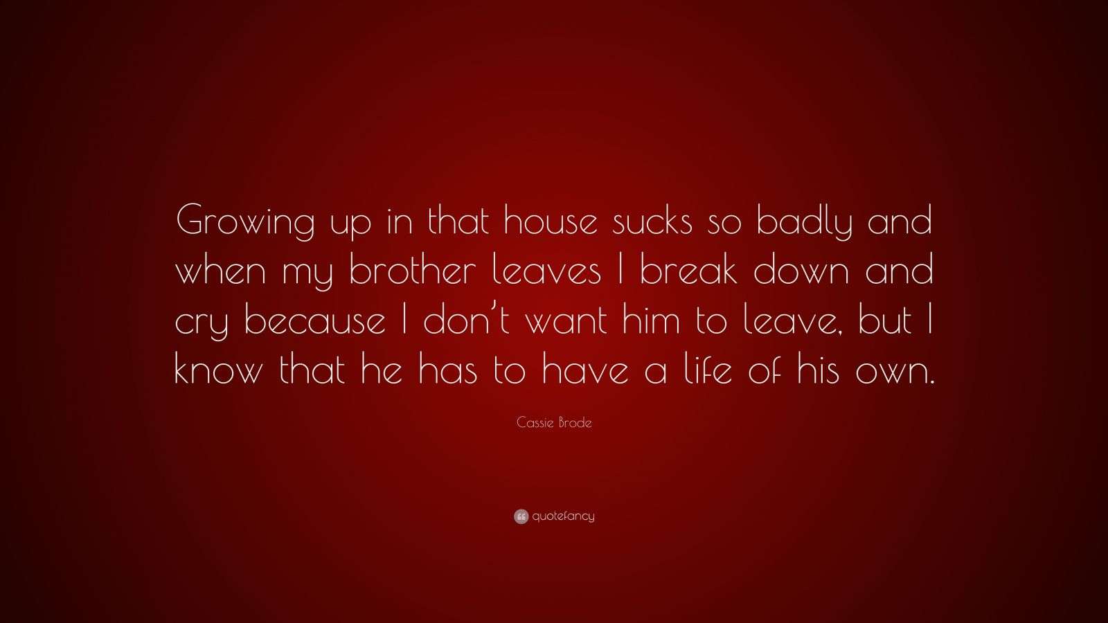 Cassie Brode Quote: “Growing up in that house sucks so badly and when ...