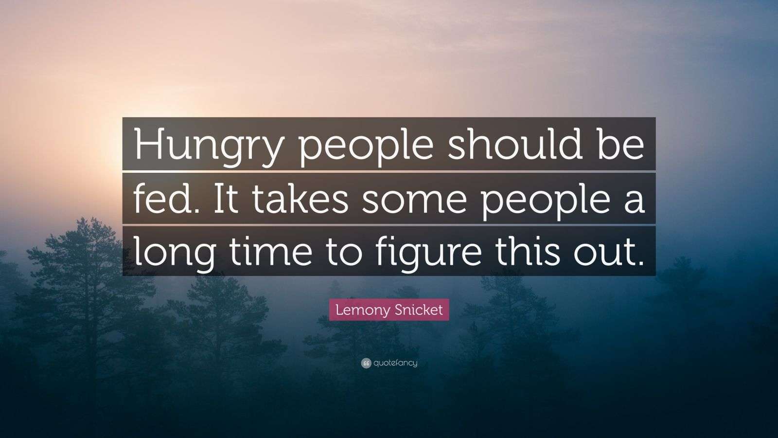 Lemony Snicket Quote: “Hungry people should be fed. It takes some ...