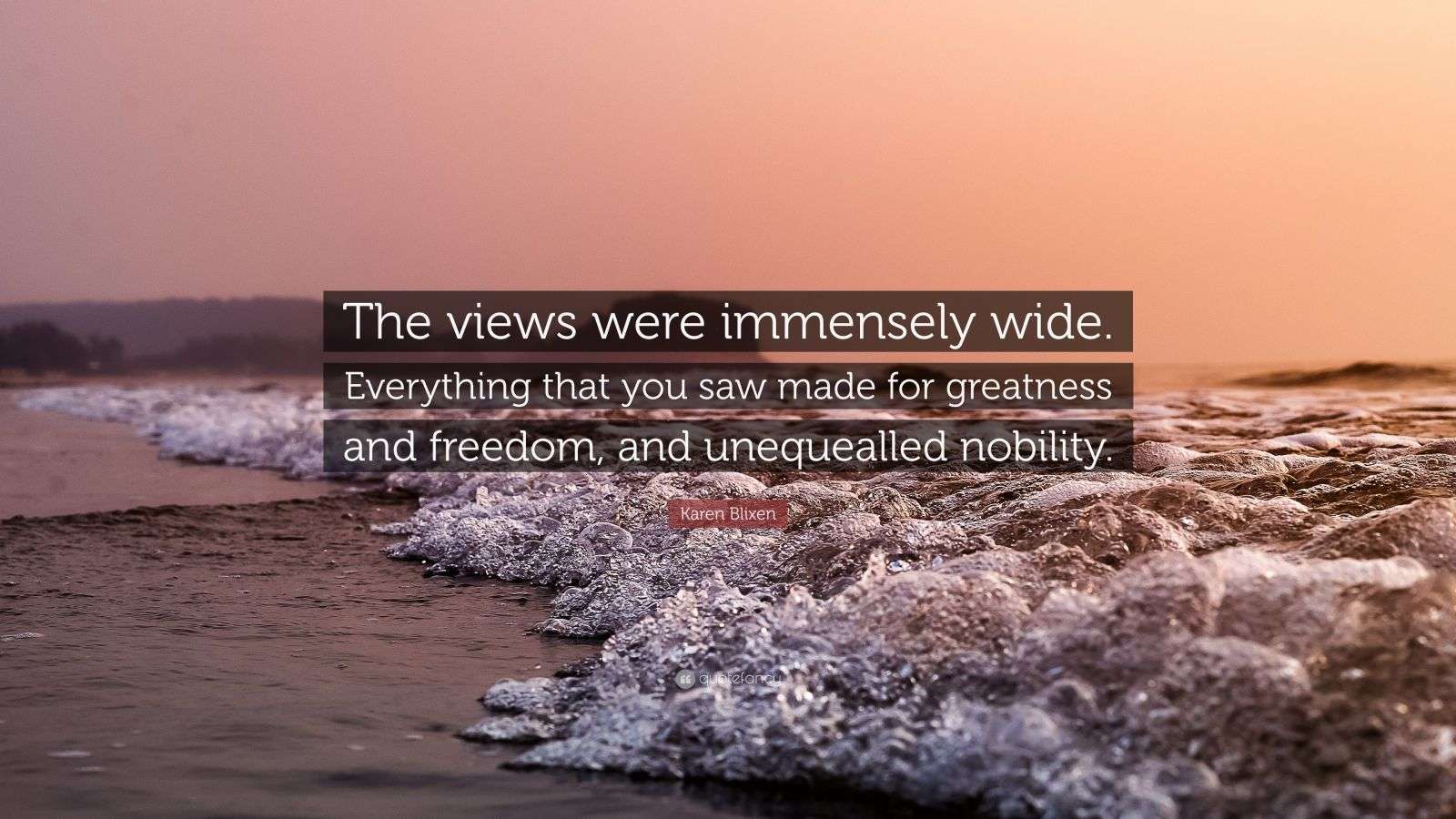 Karen Blixen Quote: “The views were immensely wide. Everything that you ...