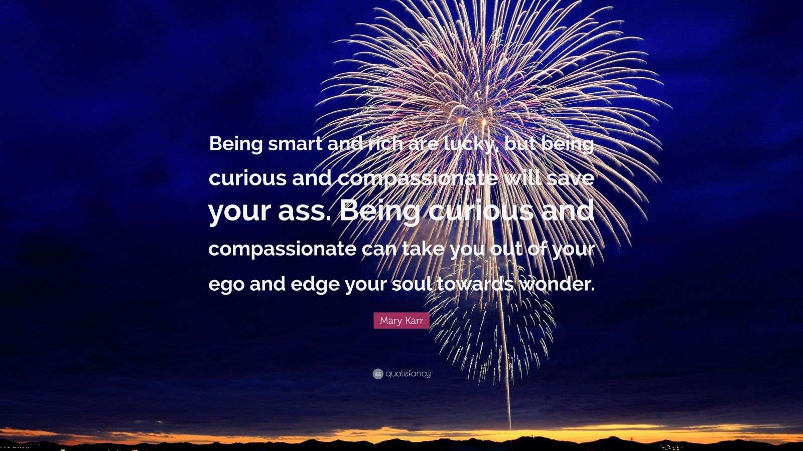Mary Karr Quote: “Being smart and rich are lucky, but being curious and ...