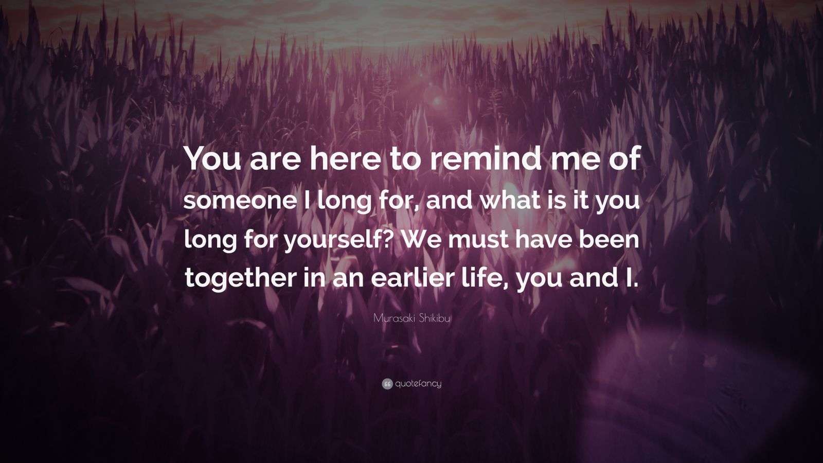 Murasaki Shikibu Quote: “You are here to remind me of someone I long ...