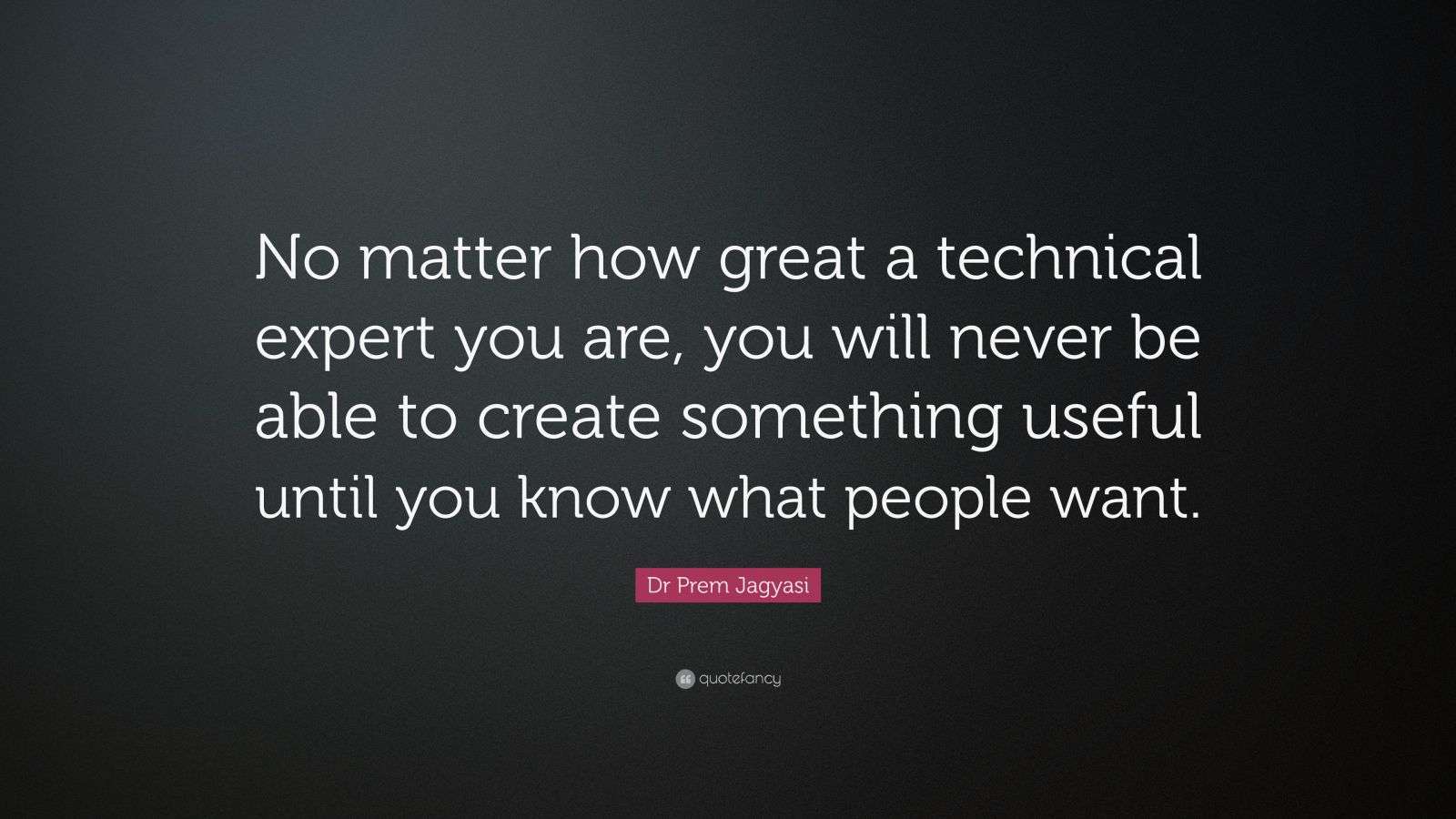 Dr Prem Jagyasi Quote: “No matter how great a technical expert you are ...