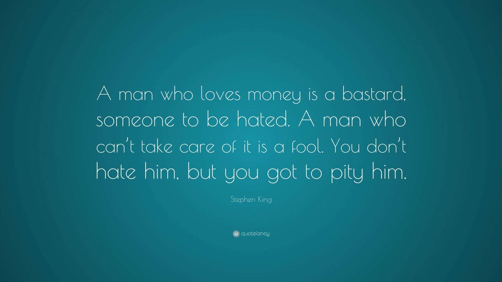 Stephen King Quote: “A man who loves money is a bastard, someone to be ...