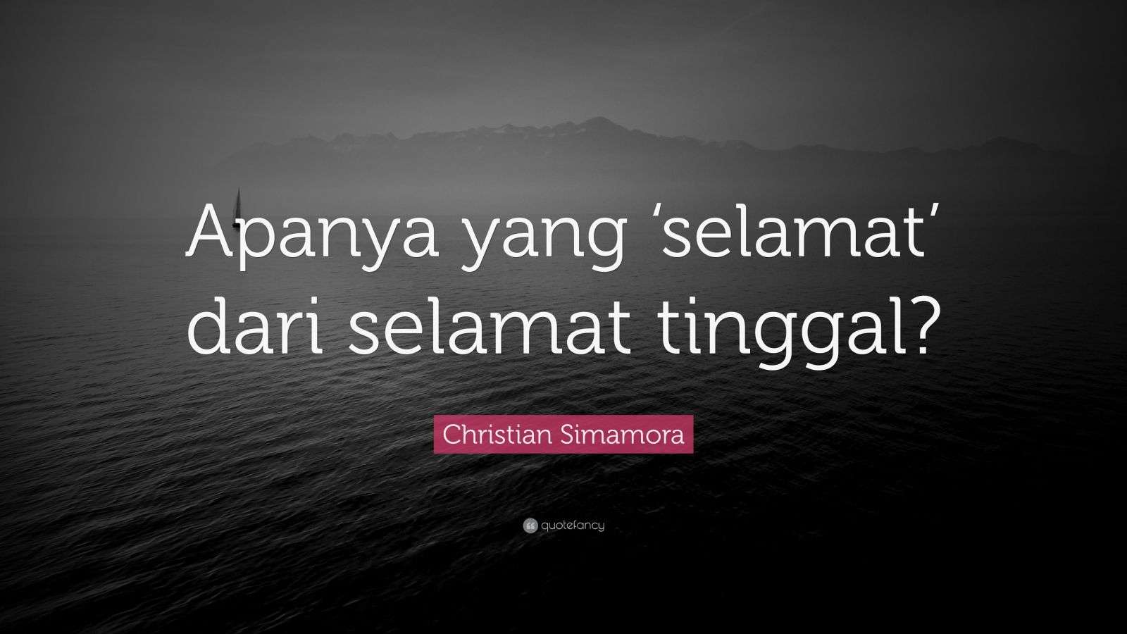 Christian Simamora Quote: “Apanya yang ‘selamat’ dari selamat tinggal?”