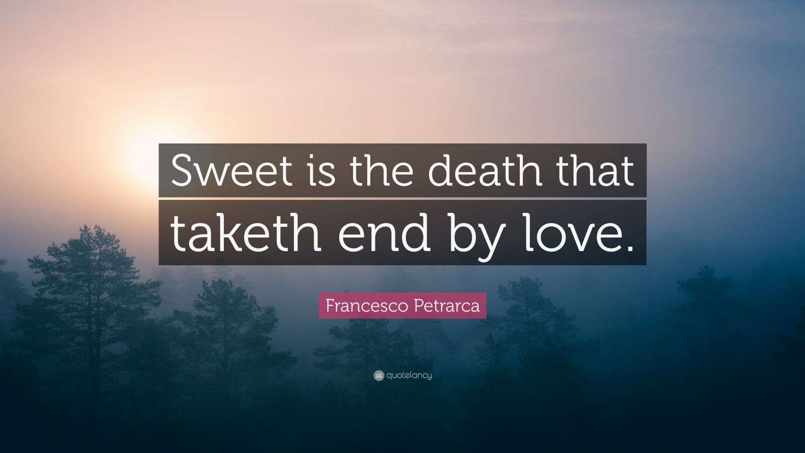 Francesco Petrarca Quote: “Sweet is the death that taketh end by love.”