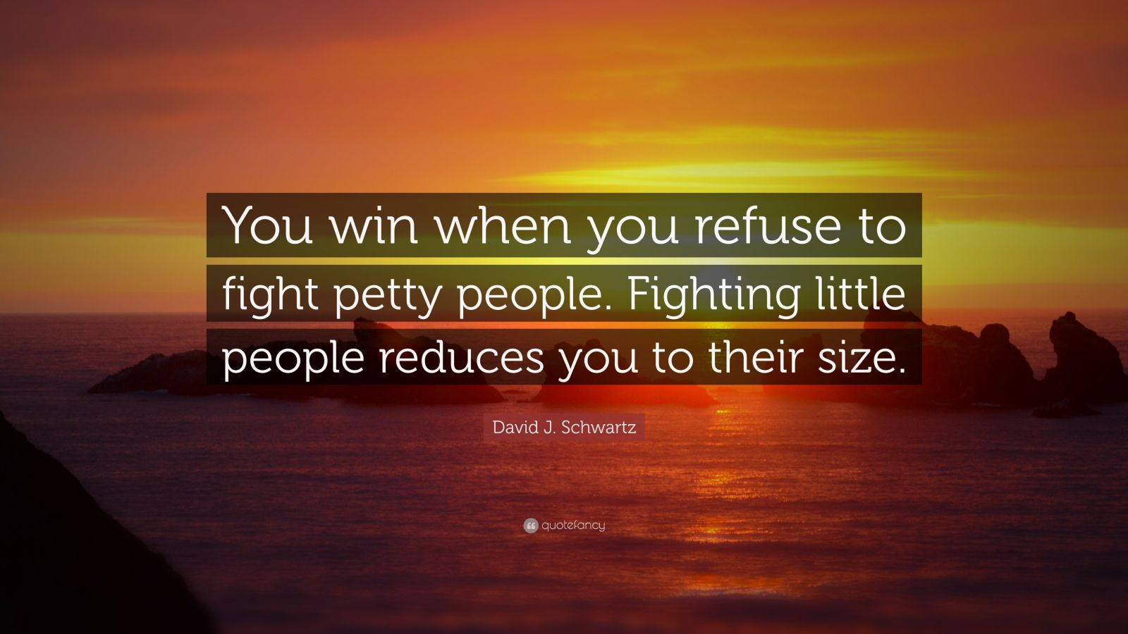 David J. Schwartz Quote: “You win when you refuse to fight petty people ...