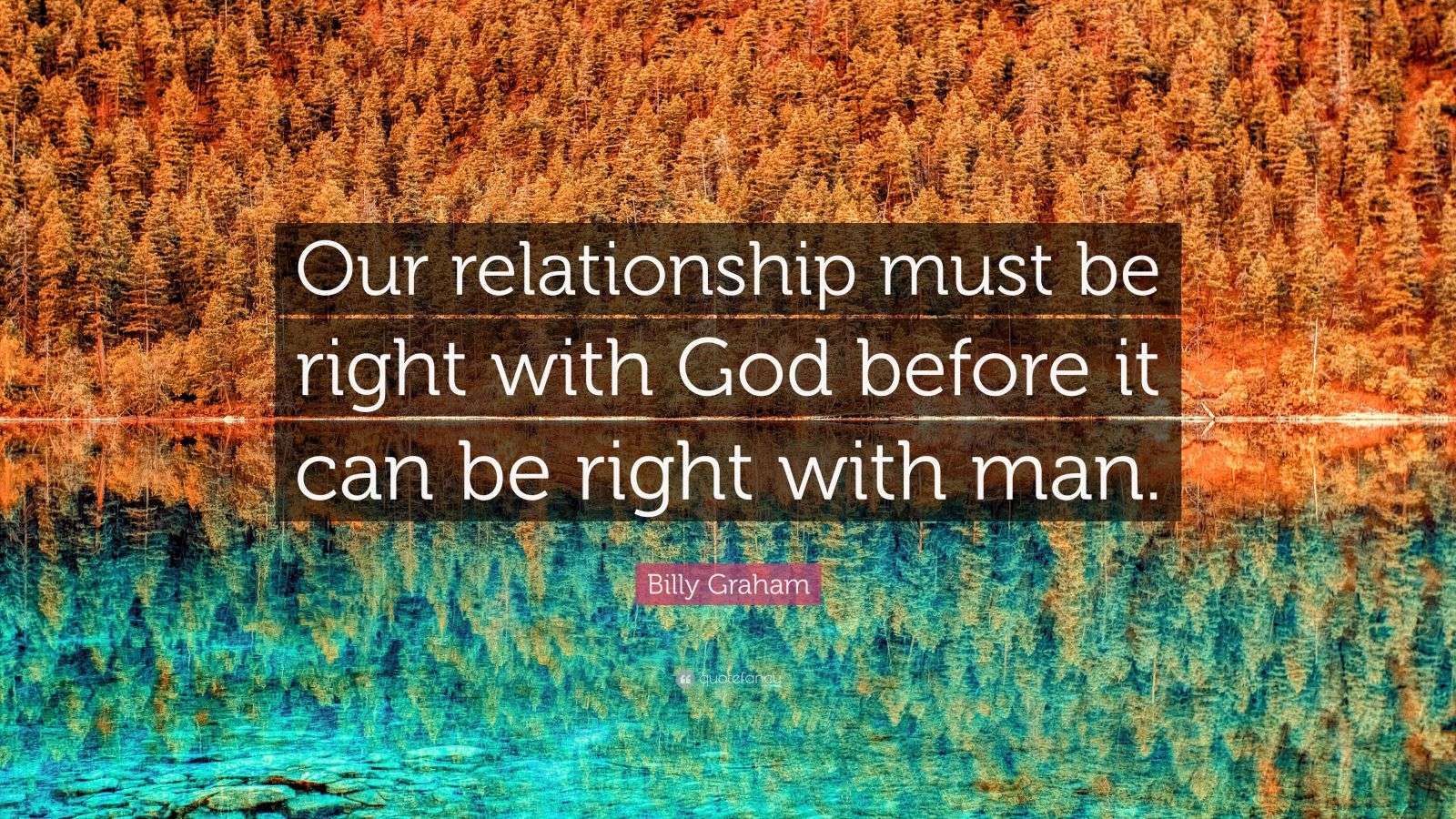 Billy Graham Quote: “Our relationship must be right with God before it ...