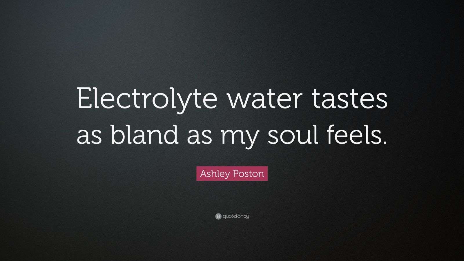 Ashley Poston Quote: “Electrolyte water tastes as bland as my soul feels.”