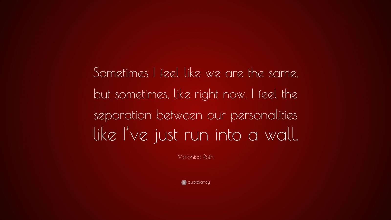 Veronica Roth Quote: “Sometimes I feel like we are the same, but ...