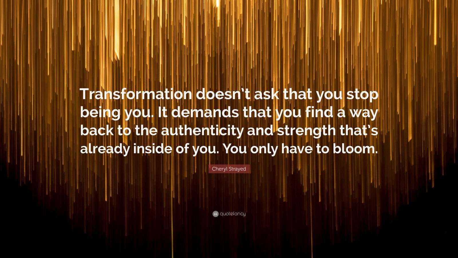 Cheryl Strayed Quote: “Transformation doesn’t ask that you stop being ...
