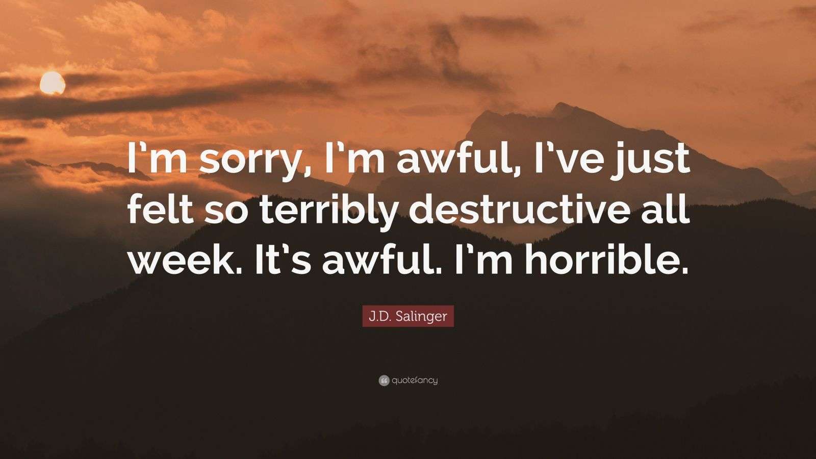 J.D. Salinger Quote: “I’m sorry, I’m awful, I’ve just felt so terribly ...