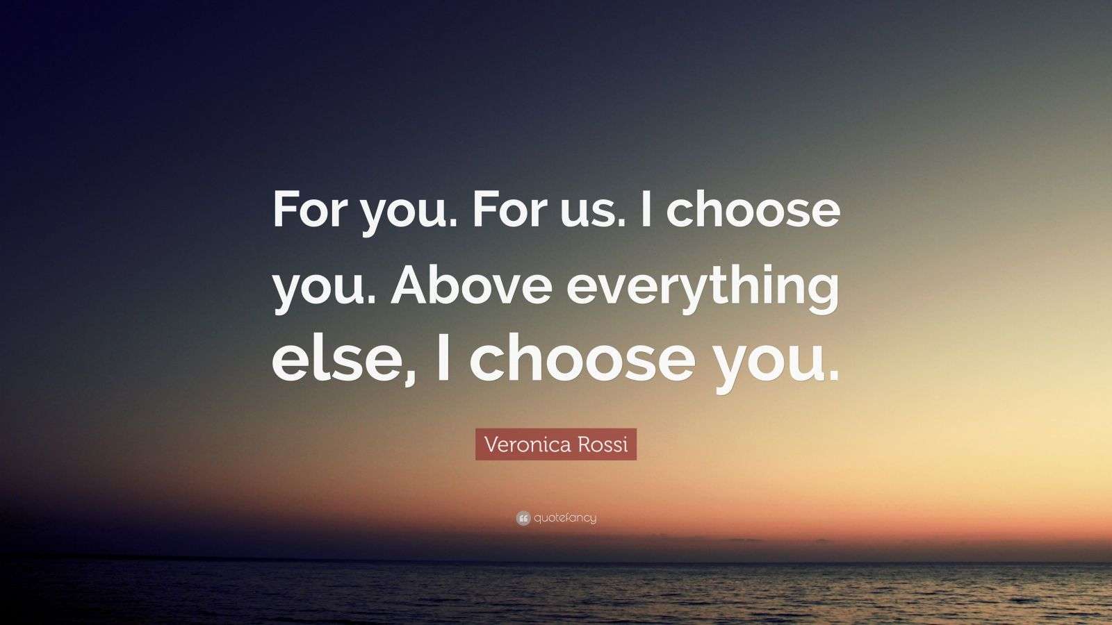 Veronica Rossi Quote: “For you. For us. I choose you. Above everything ...