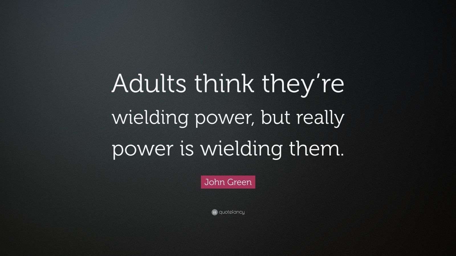 John Green Quote: “Adults think they’re wielding power, but really ...