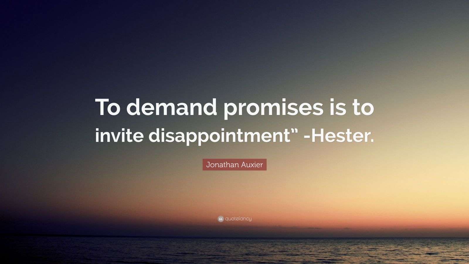 Jonathan Auxier Quote: “To demand promises is to invite disappointment ...