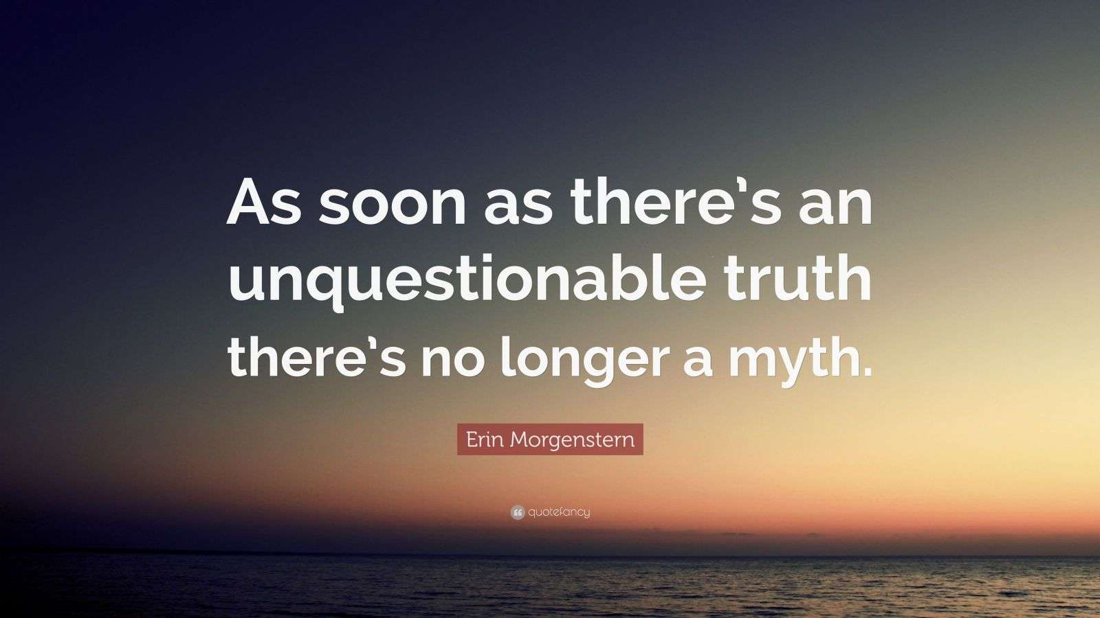 Erin Morgenstern Quote: “As soon as there’s an unquestionable truth ...