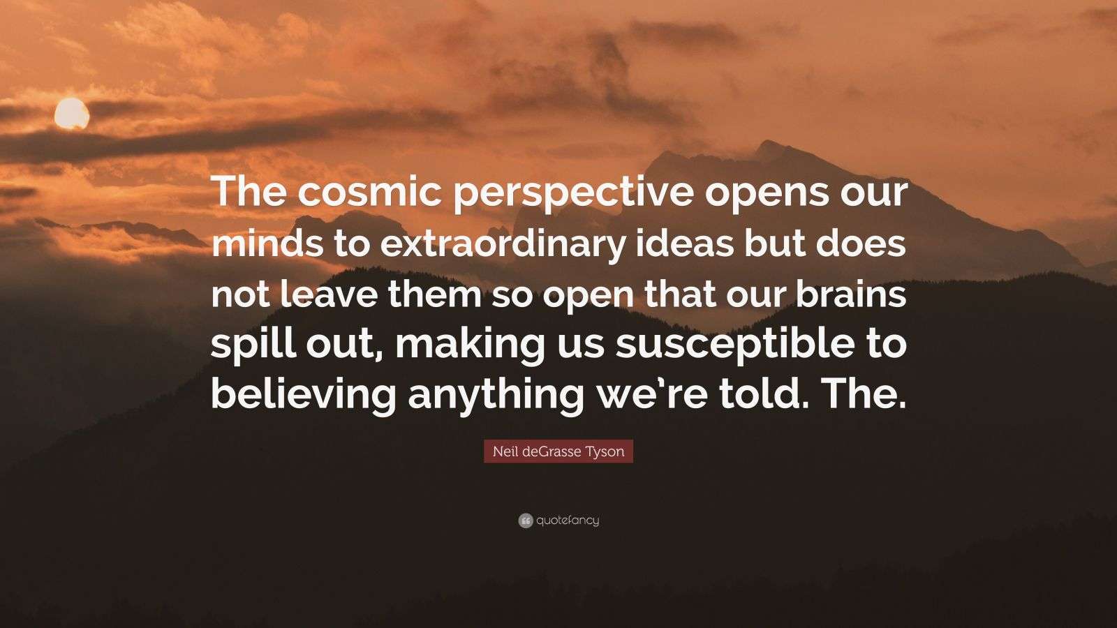 Neil deGrasse Tyson Quote: “The cosmic perspective opens our minds to ...