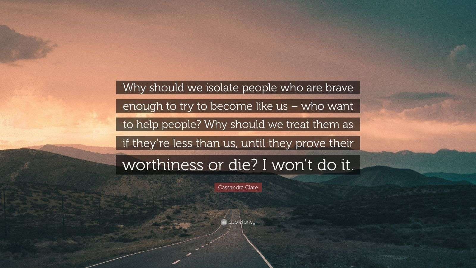 Cassandra Clare Quote: “Why should we isolate people who are brave ...