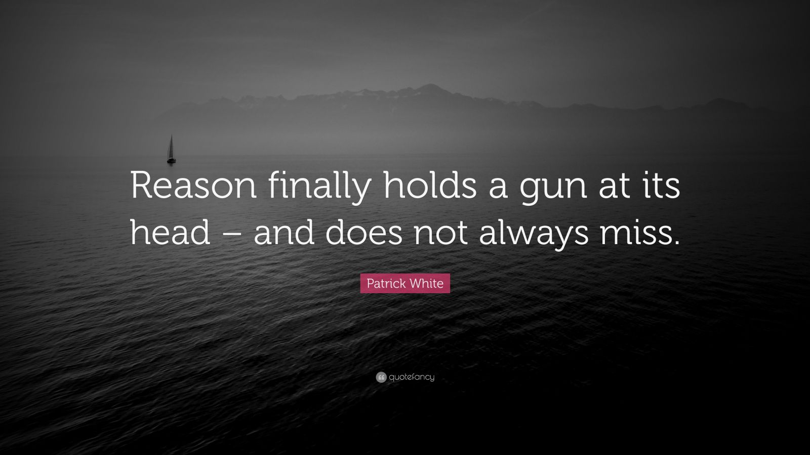 Patrick White Quote: “Reason finally holds a gun at its head – and does ...