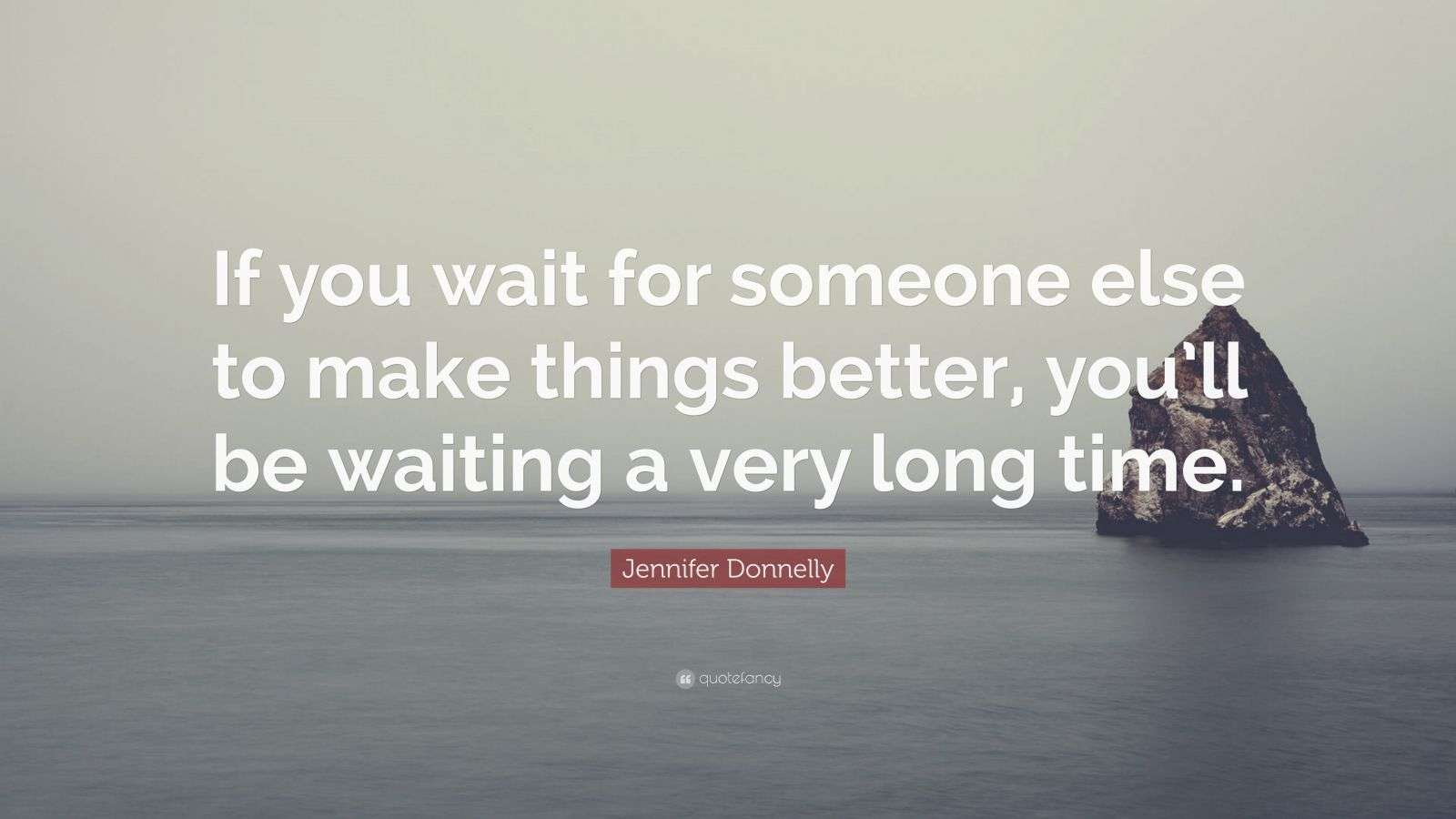 Jennifer Donnelly Quote: “If you wait for someone else to make things ...