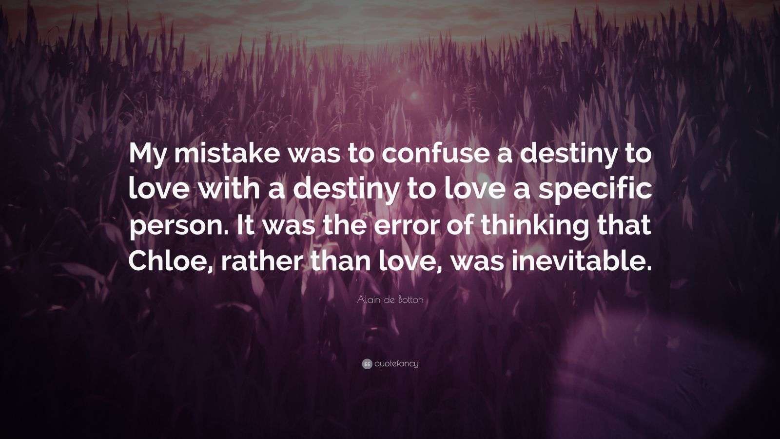 Alain de Botton Quote: “My mistake was to confuse a destiny to love ...