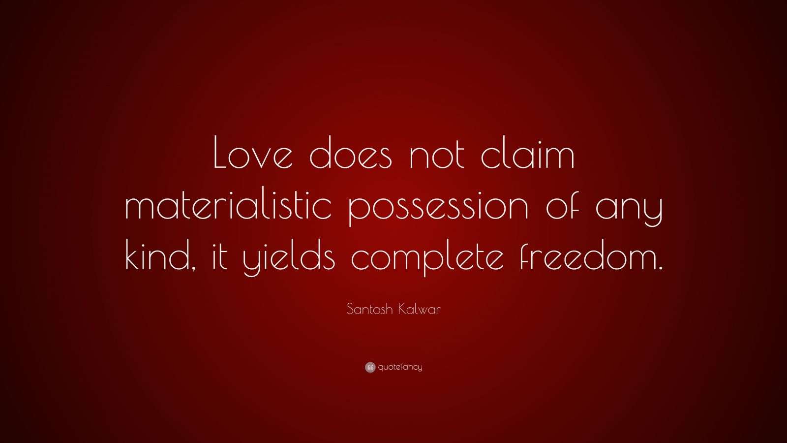Santosh Kalwar Quote: “Love does not claim materialistic possession of ...